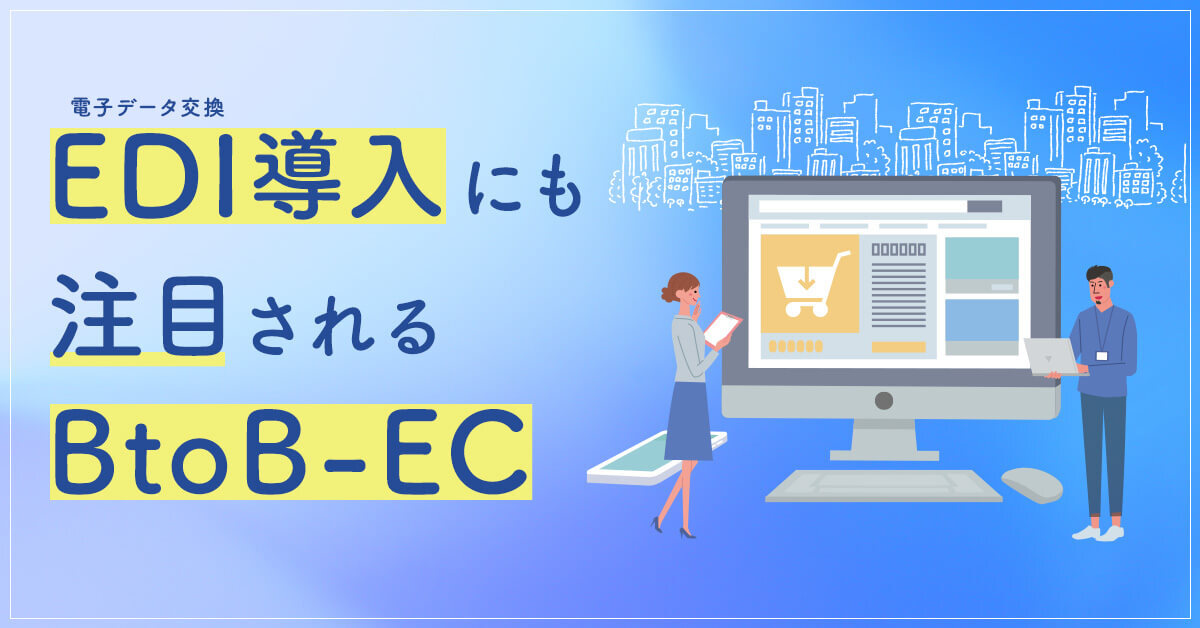 BtoB-ECとは？取引を効率化する仕組み EDIの基礎知識と2024年問題への対策｜BiNDec FEED